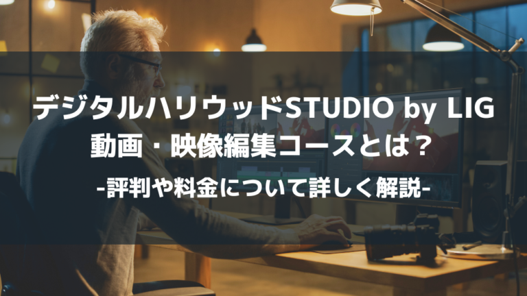 デジタルハリウッドSTUDIO by LIGの動画・映像編集コースとは？評判や料金、メリットやデメリットを解説